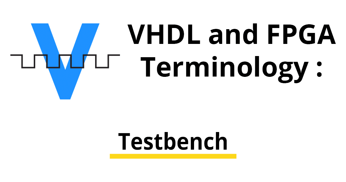 VHDL and FPGA terminology - Testbench